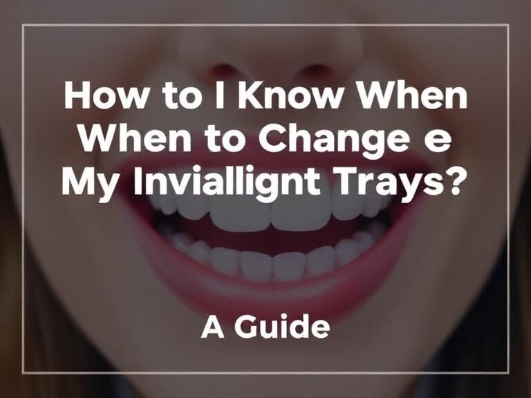 How Do I Know When to Change My Invisalign Trays? A Guide